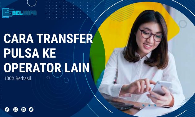 Cara Transfer Pulsa ke Operator Lain, 100% Berhasil Terlengkap - Selwips